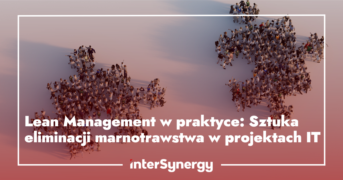 Lean Management w praktyce: Sztuka eliminacji marnotrawstwa w projektach IT