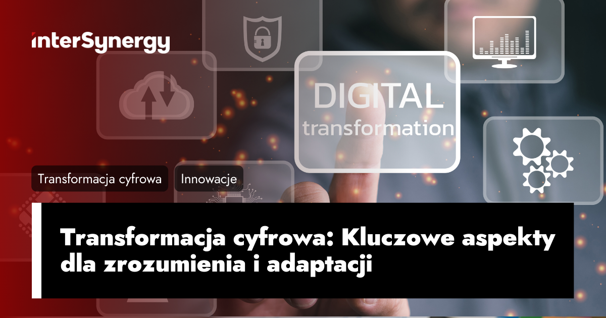 Transformacja cyfrowa: Kluczowe aspekty dla zrozumienia i adaptacji